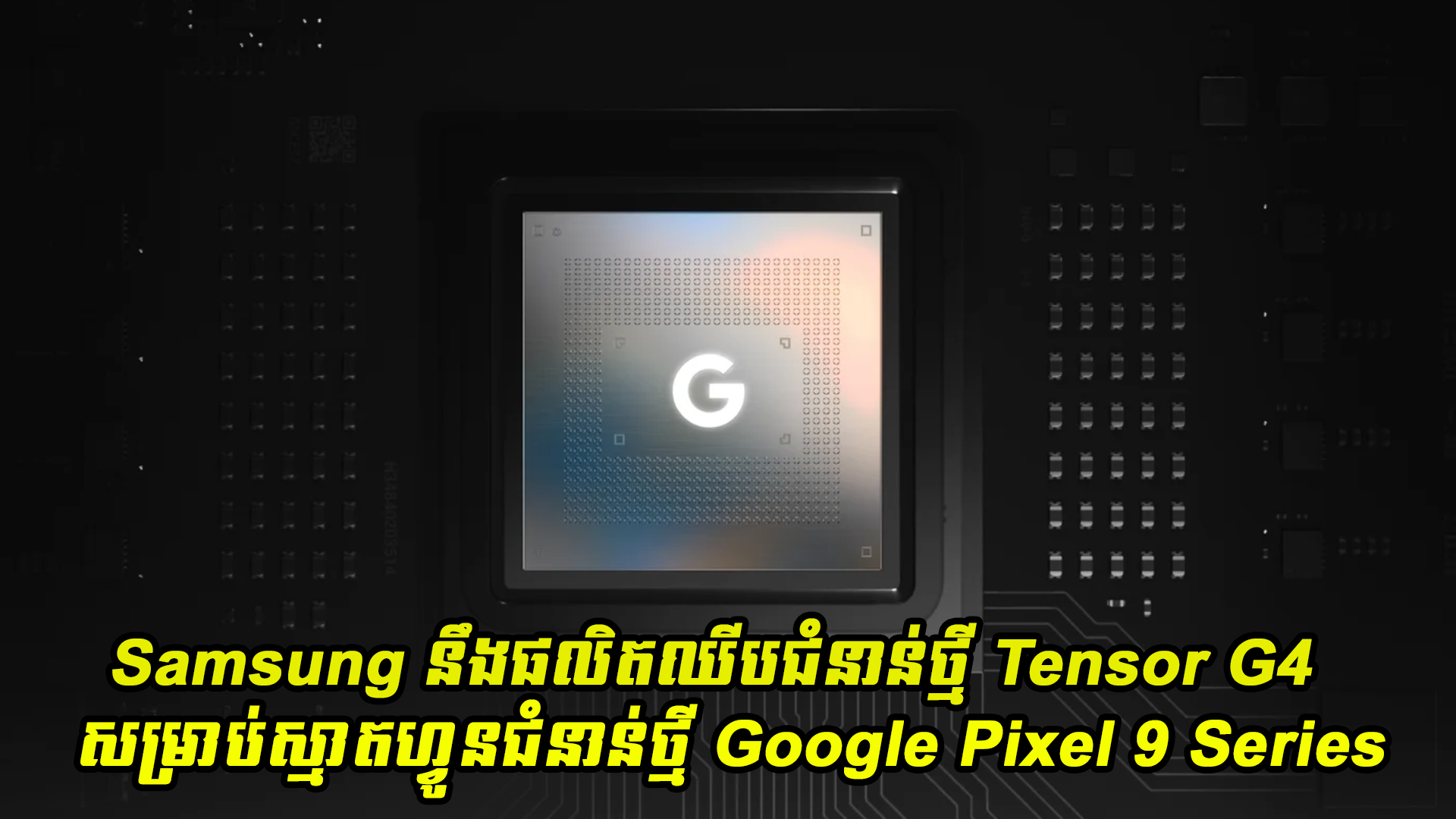 Samsung នឹងផលិតឈីបជំនាន់ថ្មី Tensor G4 សម្រាប់ស្មាតហ្វូនជំនាន់ថ្មី ...