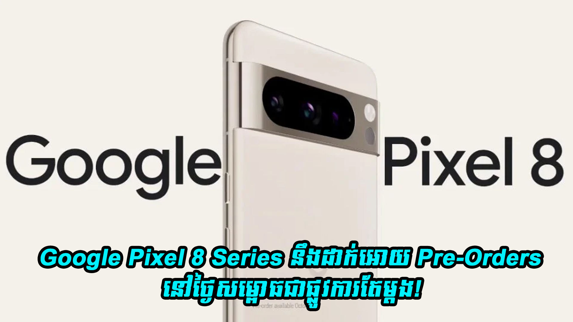 Google Pixel 8 Series នឹងដាក់អោយ Pre-Orders នៅថ្ងៃសម្ពោធជាផ្លូវការតែម្តង!