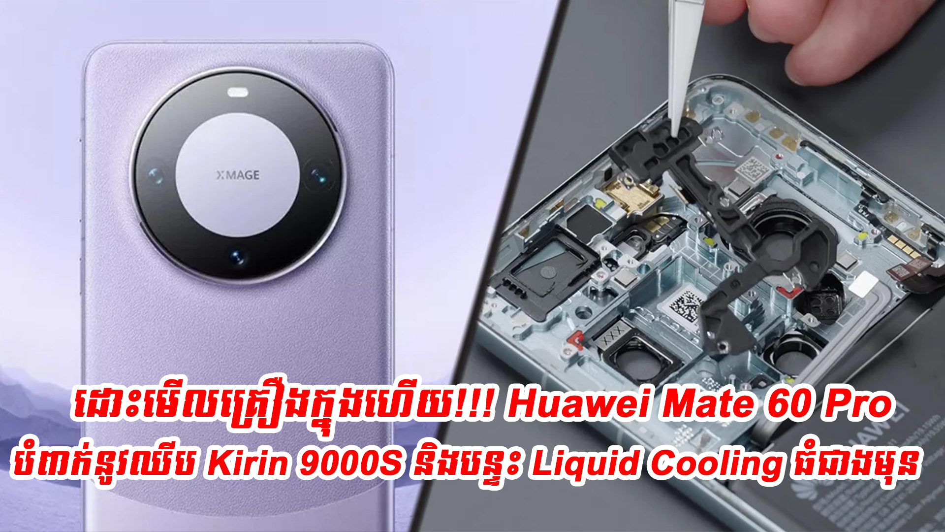 ដោះមើលគ្រឿងក្នុងហើយ! Huawei Mate 60 Pro បំពាក់នូវឈីប Kirin 9000S និងបន្ទះ Liquid Cooling ធំជាងគេ