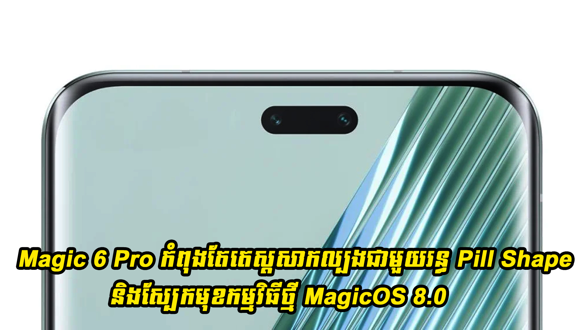 Magic 6 Pro កំពុងតែតេស្តសាកល្បងជាមួយរន្ធ Pill Shape កណ្តាលអេក្រង់ ...