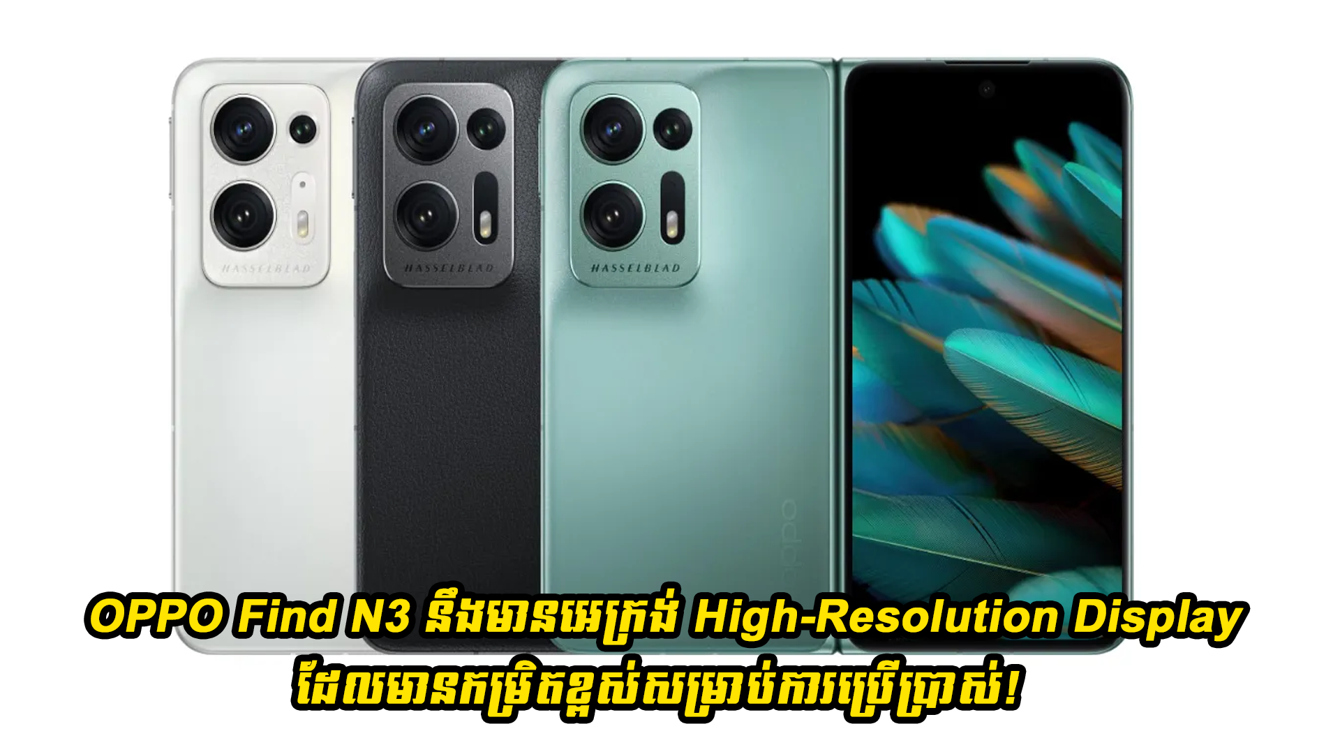 OPPO Find N3 នឹងមានអេក្រង់ High-Resolution Display ខ្ពស់ក្នុងការប្រើប្រាស់!