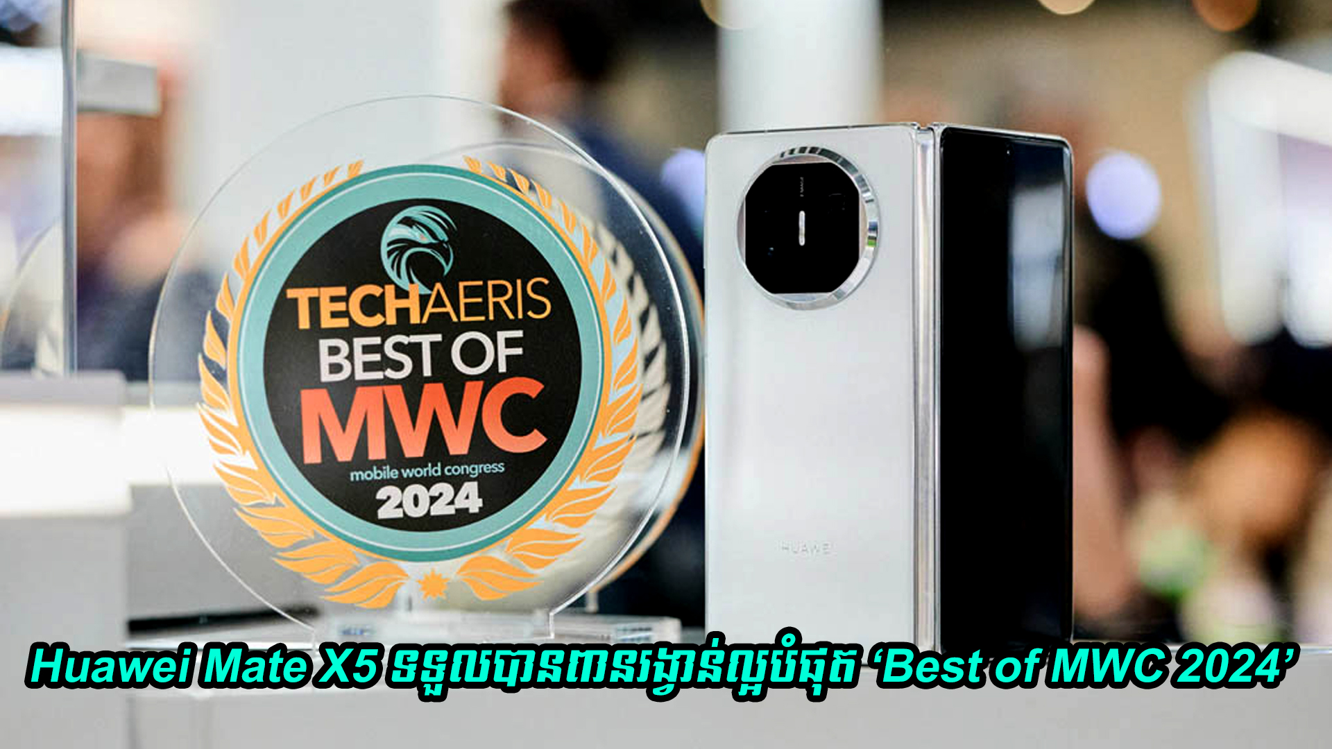 ស្មាតហ្វូនអេក្រង់បត់បាន Huawei Mate X5 ទទួលបានពានរង្វាន់ល្អបំផុត ‘Best of MWC 2024’