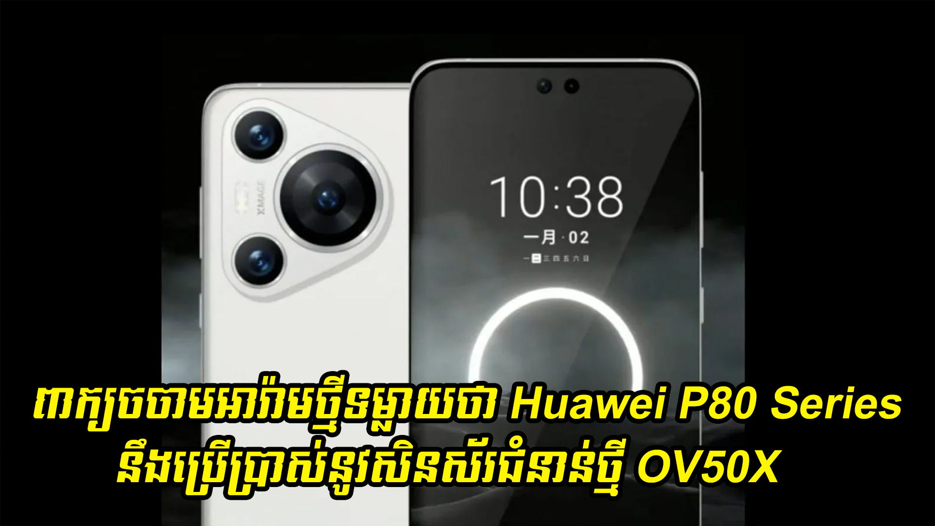 ពាក្យចចាមអារ៉ាមថ្មីទម្លាយថា Huawei P80 Series នឹងប្រើប្រាស់នូវសិនស័រជំនាន់ថ្មី OV50X
