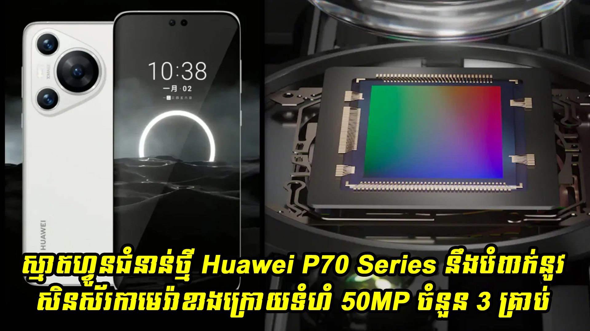 ស្មាតហ្វូនជំនាន់ថ្មី Huawei P70 Series នឹងបំពាក់នូវសិនស័រកាមេរ៉ាខាងក្រោយទំហំ 50MP ចំនួន 3 គ្រាប់