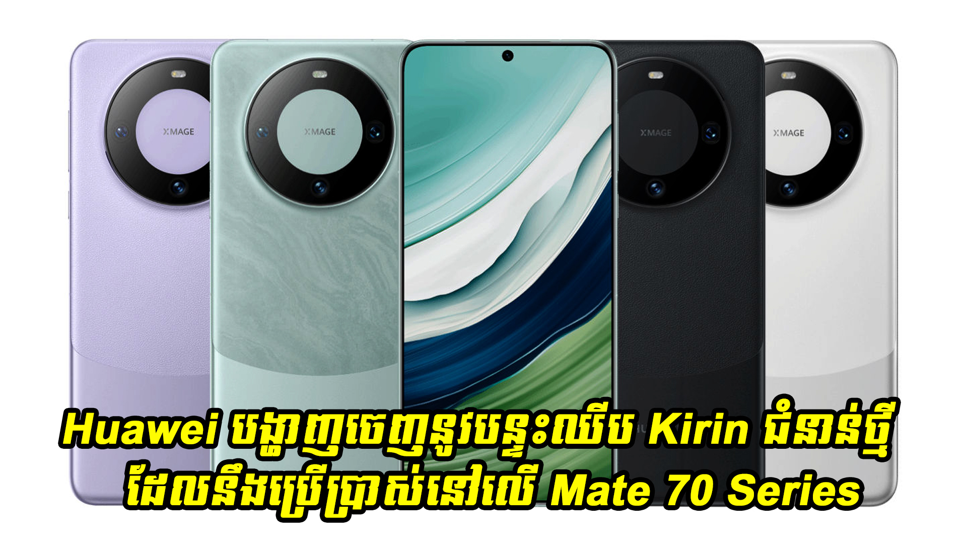 Huawei បង្ហាញចេញនូវព័ត៌មានបន្ទះឈីប Kirin ជំនាន់ថ្មី ដែលនឹងប្រើប្រាស់នៅលើ Mate 70 Series