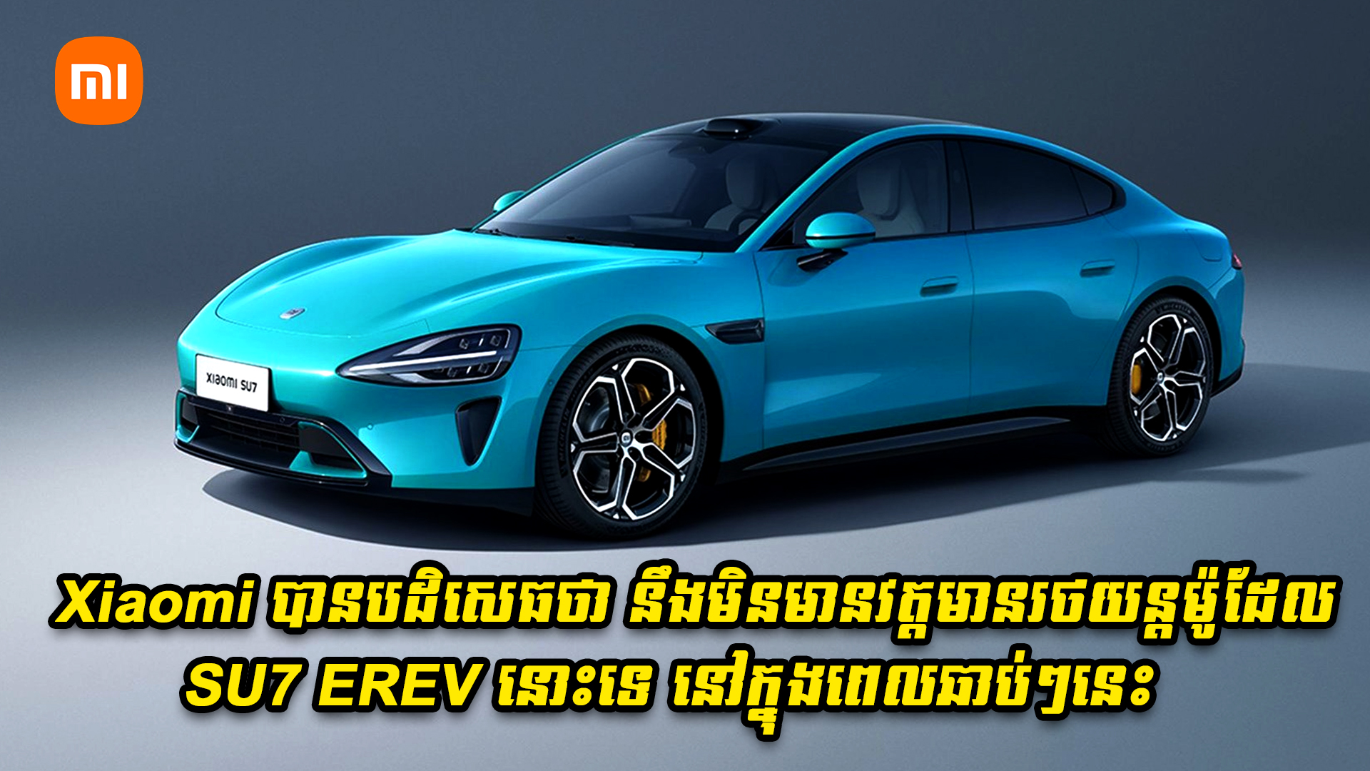 Xiaomi បានបដិសេធថានឹងមិនមានវត្តមាននៃរថយន្តម៉ូដែល SU7 EREV ក្នុងរយះពេលឆាប់ៗនេះនោះទេ