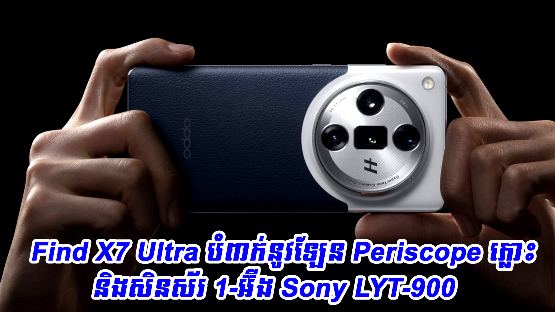 Find X7 Ultra ស្មាតហ្វូនដំបូងគេ ដែលប្រើប្រាស់ឡែន Periscope ភ្លោះ រួមនិងសិនស័រ Sony LYT-900 ទំហំ ...