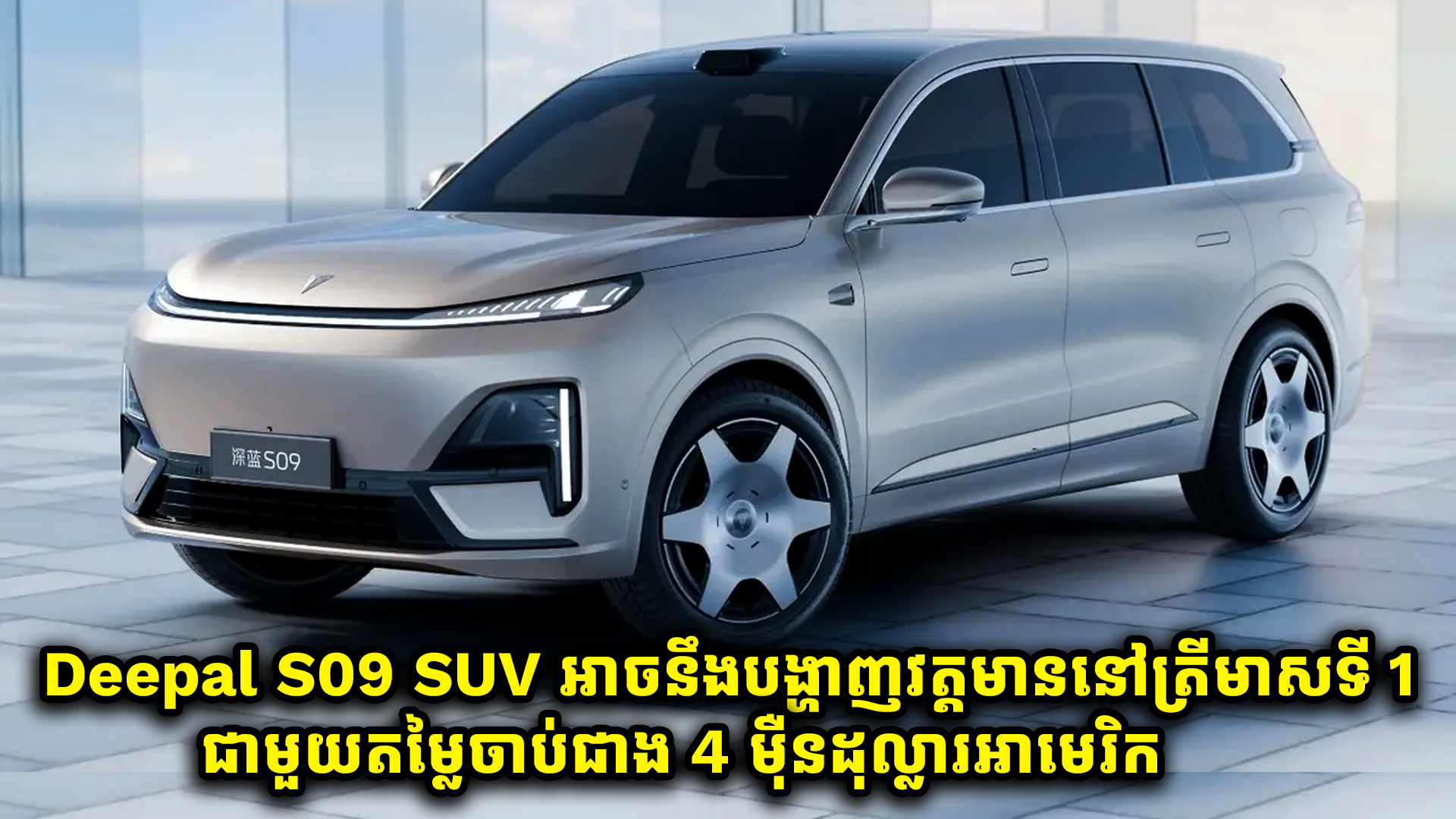 Deepal S09 SUV អាចនឹងបង្ហាញវត្តមាននៅត្រីមាសទីមួយ ជាមួយតម្លៃចាប់ពីជាង 4 ម៉ឺនដុល្លារអាមេរិក