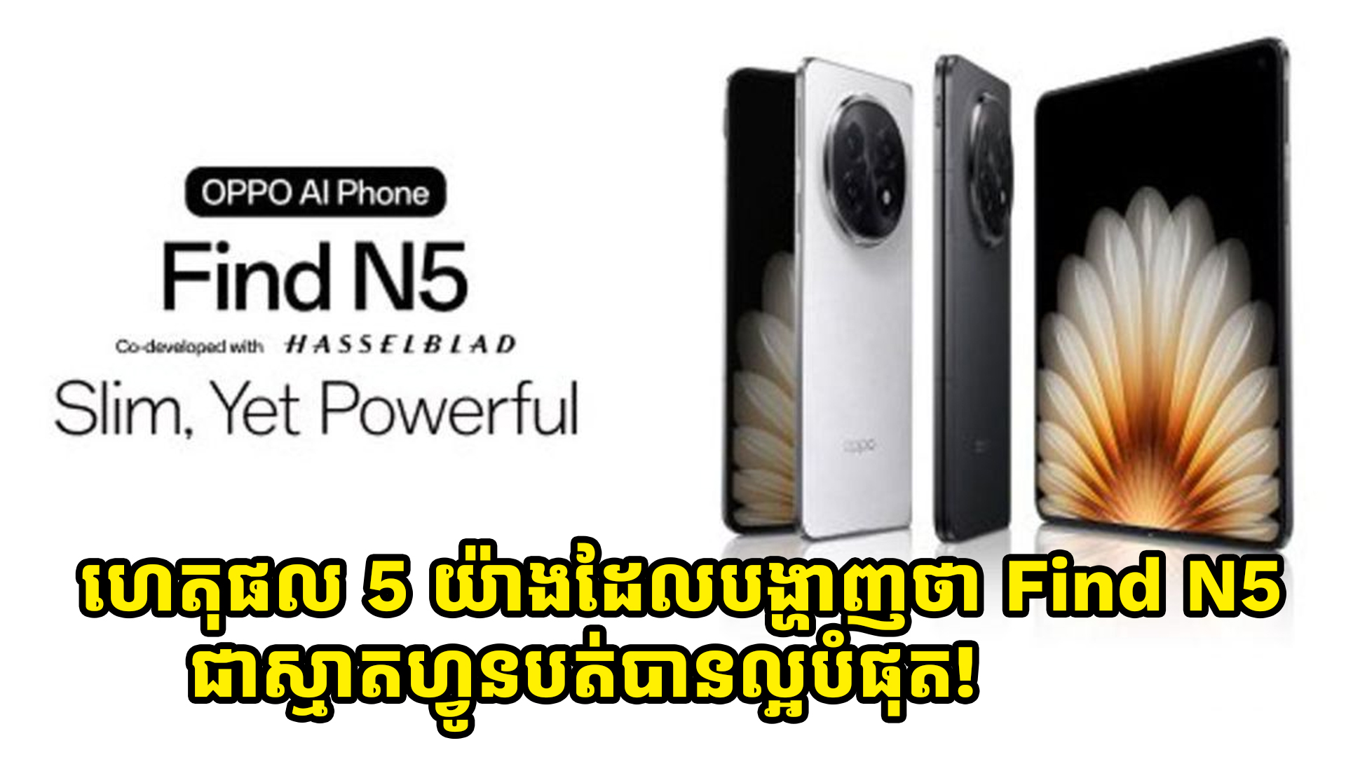 ហេតុផល 5 យ៉ាង ដែលបង្ហាញថា Find N5 គឺជាស្មាតហ្វូនបត់បានល្អបំផុត!